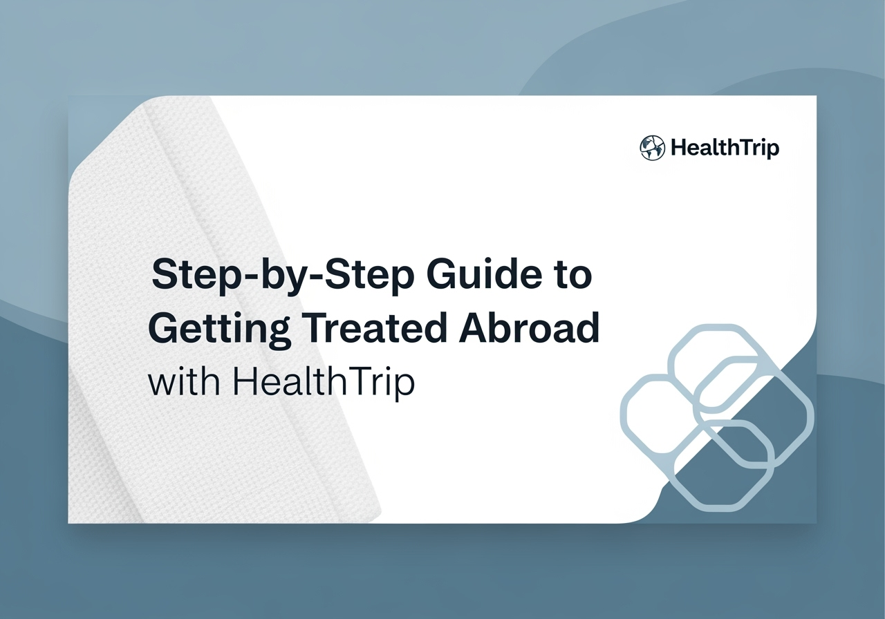 Step-by-Step Guide to Getting Treated Abroad with HealthTrip | HealthTrip