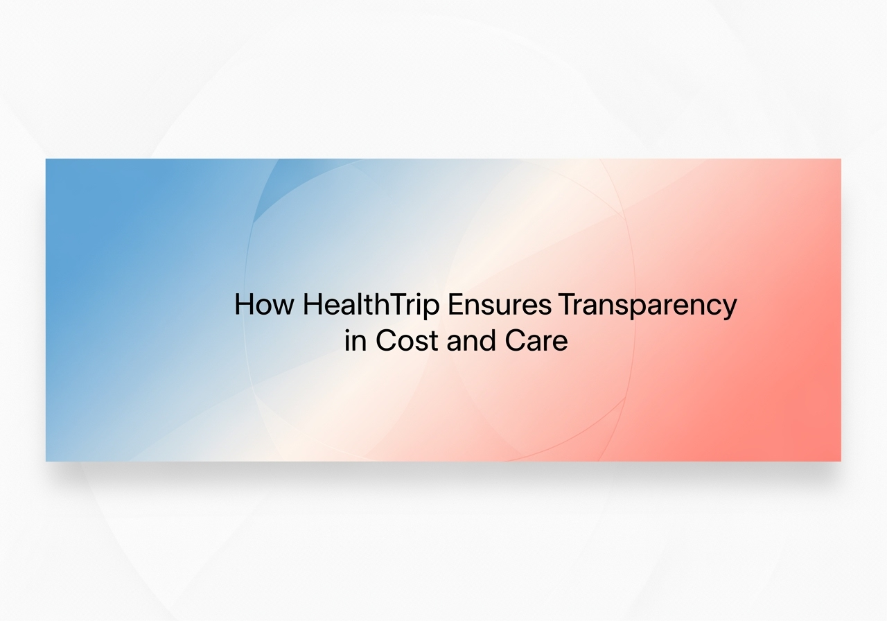 How HealthTrip Ensures Transparency in Cost and Care | HealthTrip